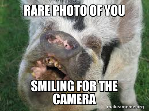 rare photo of you smiling for the camera Meme Generator