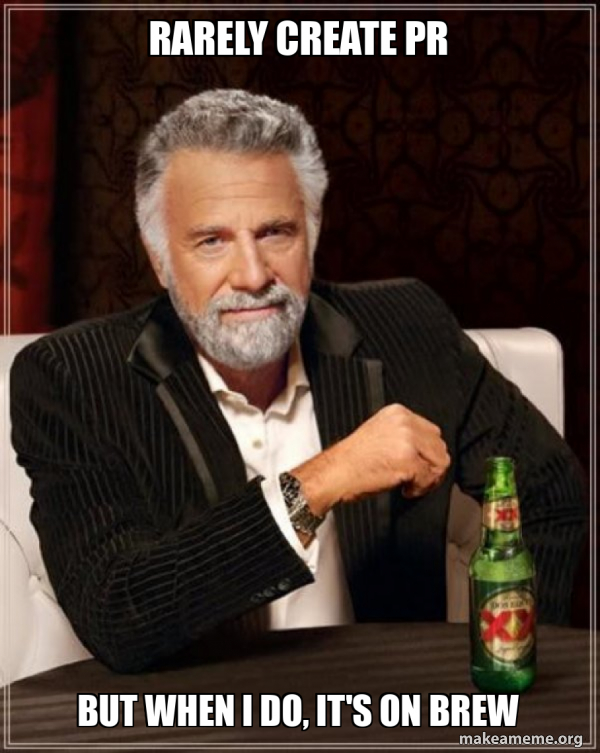 Rarely create PR But when i do, it's on brew - The Most Interesting Man ...