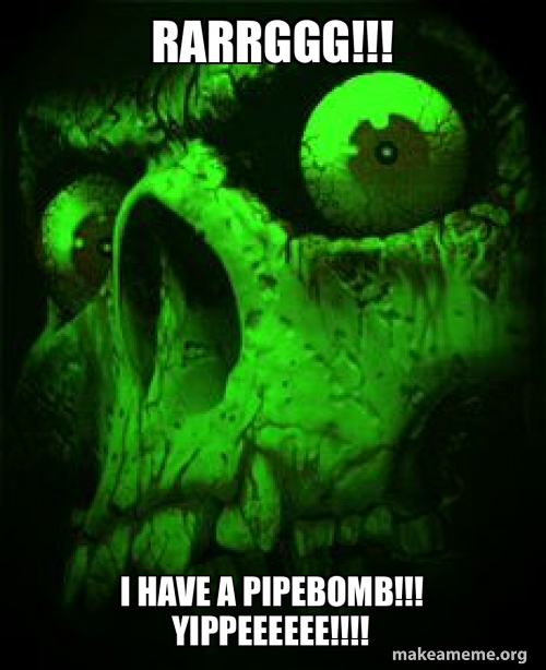 Rarrggg!!! I have a pipebomb!!! Yippeeeeee!!!! Meme Generator