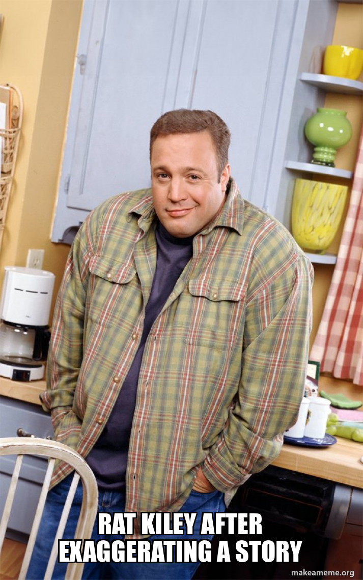 Rat Kiley after exaggerating a story - Kevin James Meme Generator