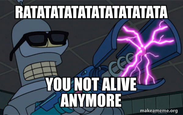 ratatatatatatatatatata you not alive anymore - Blasting Bender Meme ...