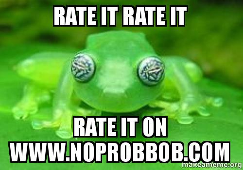 rate it rate it rate it on www.noprobbob.com Meme Generator