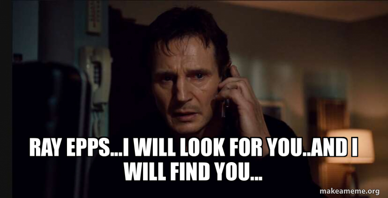 Ray epps...I will look for you..and I will find you... Meme Generator