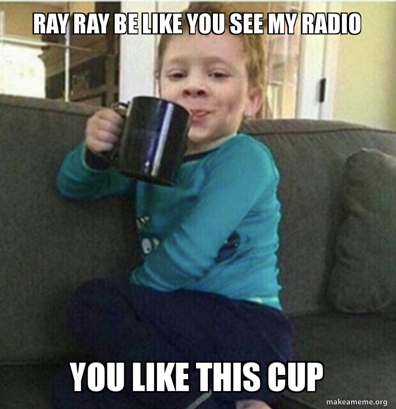 Ray ray be like you see my radio You like this cup Meme Generator
