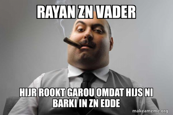 rayan zn vader hijr rookt garou omdat hijs ni barki in zn edde ...