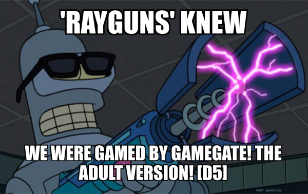 'rayguns' knew we were gamed by gamegate! the adult version! [d5 ...
