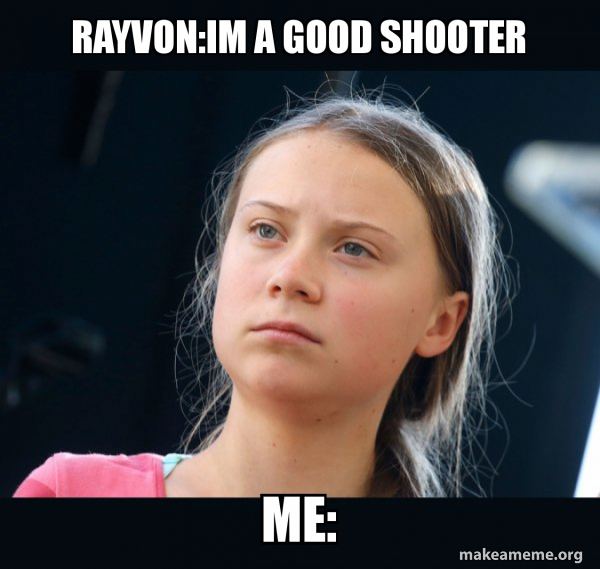 Rayvon:Im a good shooter Me: - Greta Thunberg Meme Generator