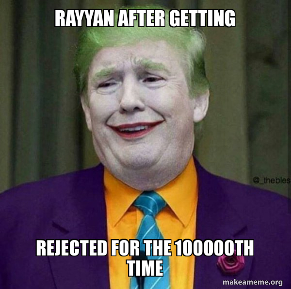 rayyan after getting rejected for the 100000th time - Donald Trump ...