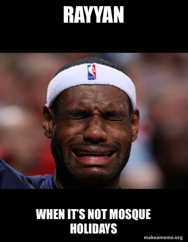 Rayyan When it’s not mosque holidays - Lebron Crying Meme Generator