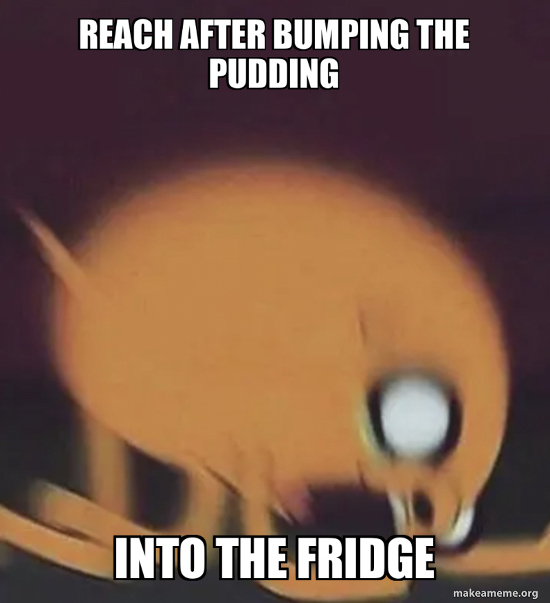 Reach after BUMPING the pudding Into the fridge Meme Generator