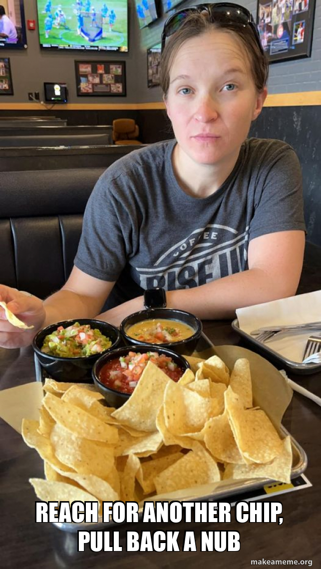 Reach for another chip, pull back a nub Meme Generator