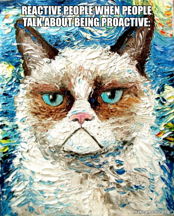 Reactive people when people talk about being proactive: - Vincent Van ...