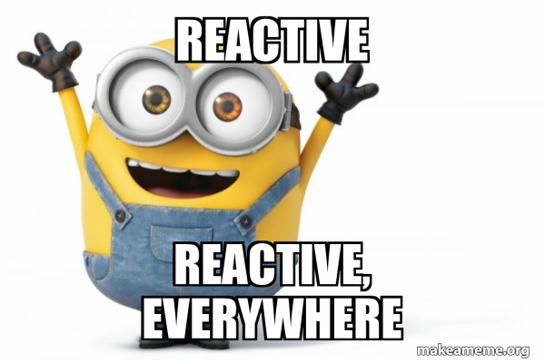 Reactive REACTIVE, EVERYWHERE - Happy Minion Meme Generator