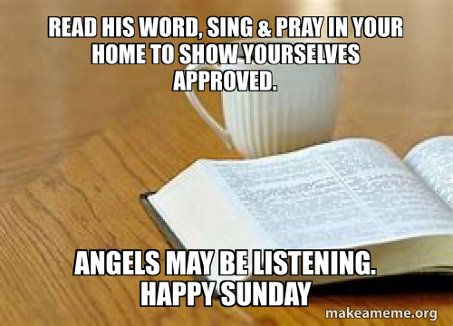read his word, sing & pray in your home to show yourselves approved ...