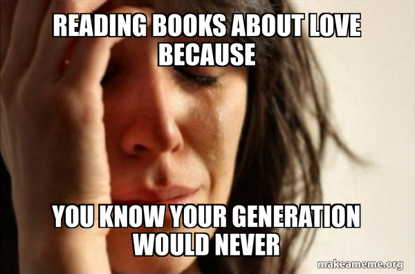 Reading books about love because you know your generation would never ...