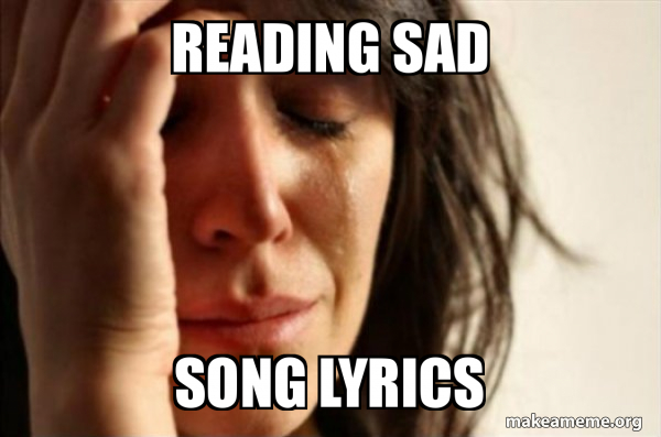 Reading sad song lyrics - First World Problems Meme Generator