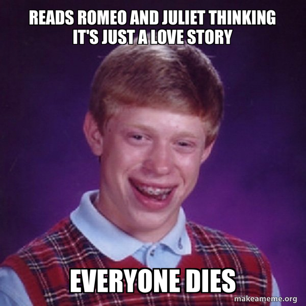 Reads romeo and juliet thinking it's just a love story Everyone dies ...