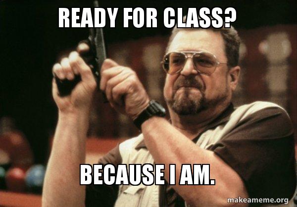 Ready for Class? Because I am. - Am I the only one Meme Generator