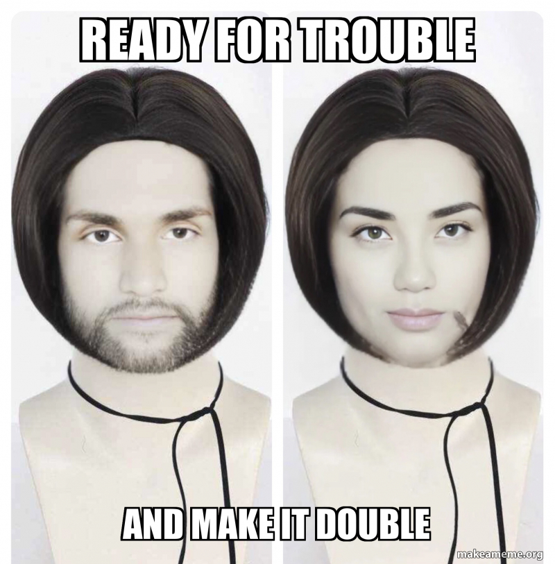 Ready for trouble And make it double Meme Generator
