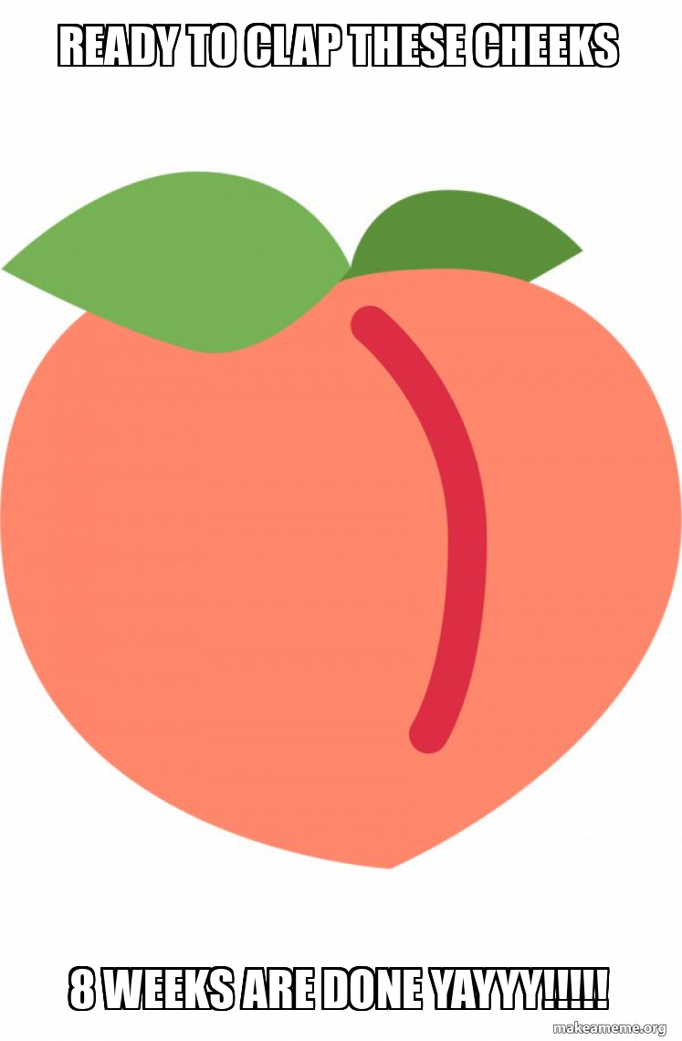 Ready to clap these cheeks 8 weeks are done YAYYY!!!!! - Peach Emoji ...