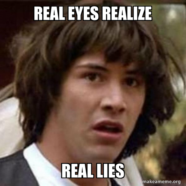 real eyes realize real lies - Conspiracy Keanu Meme Generator