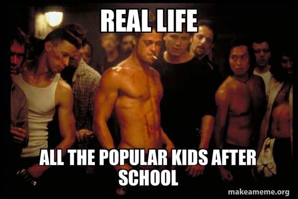 Real life All the popular kids after school - Fight Club Meme Generator