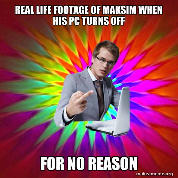 Real life footage of maksim when his pc turns off For no reason - Not ...