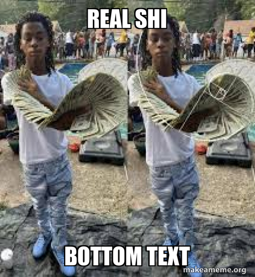 Real shi Bottom text Meme Generator