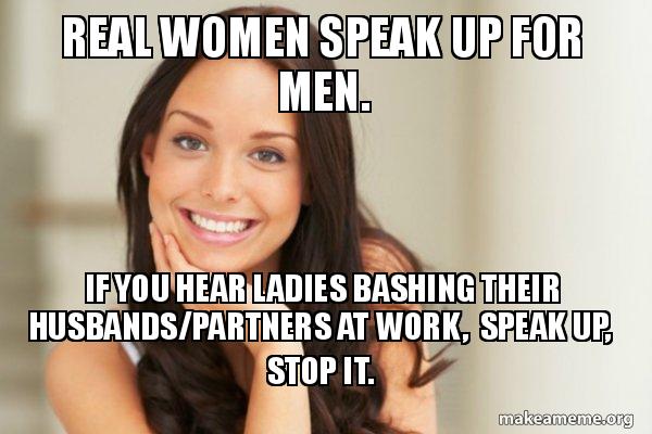 Real Women Speak Up for Men. If you hear ladies bashing their husbands ...