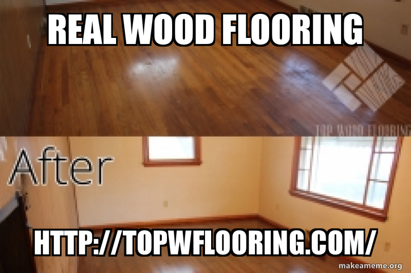 Real Wood Flooring http://topwflooring.com/ Meme Generator