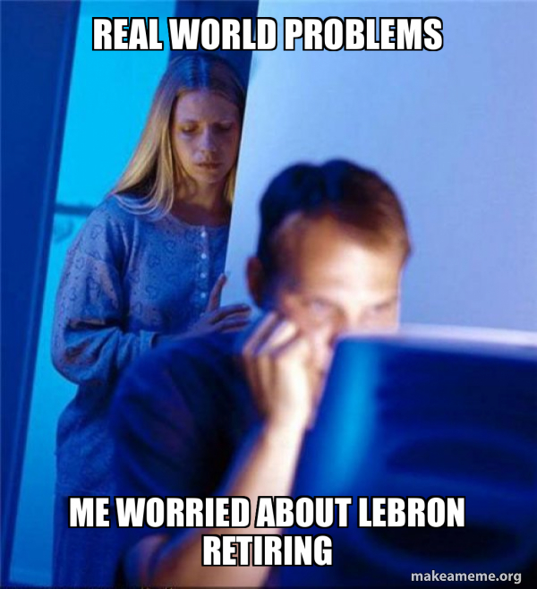 Real world Problems Me worried about LeBron retiring - Redditors Wife ...