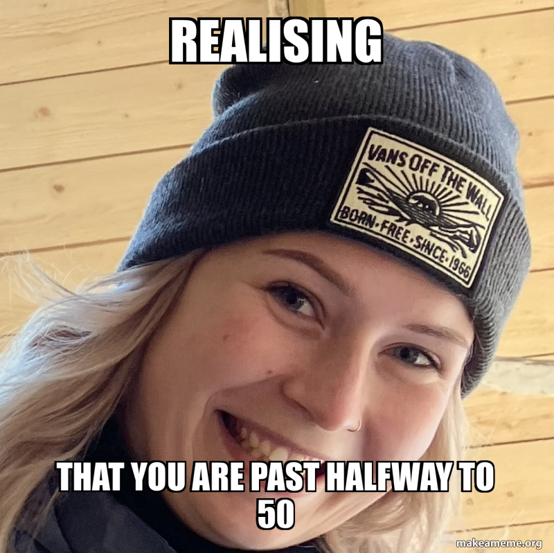 Realising That you are past halfway to 50 Meme Generator