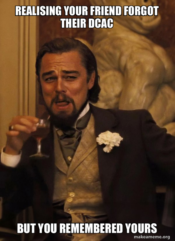 Realising your friend forgot their DCAC but you remembered yours ...