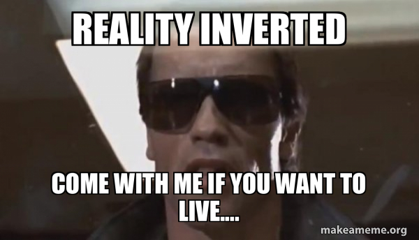 reality inverted come with me if you want to live.... - The Terminator ...