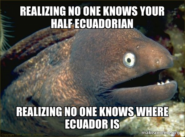 realizing no one knows your half ecuadorian realizing no one knows ...