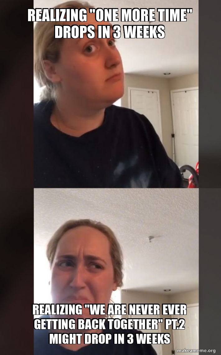 Realizing "One More Time" drops in 3 weeks Realizing "We Are Never Ever ...