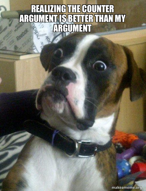 realizing the counter argument is better than my argument - Skeptical ...