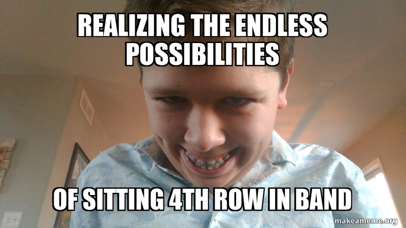realizing the endless possibilities of sitting 4th row in band Meme ...