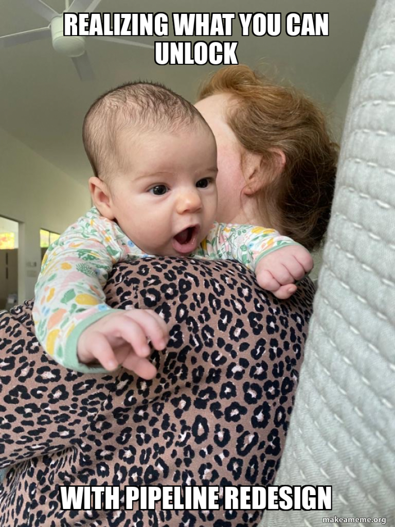 Realizing what you can unlock with pipeline redesign Meme Generator