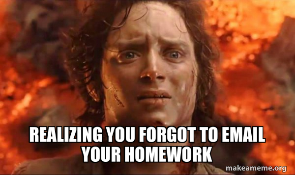 realizing you forgot to email your homework - Frodo it's over it's done ...