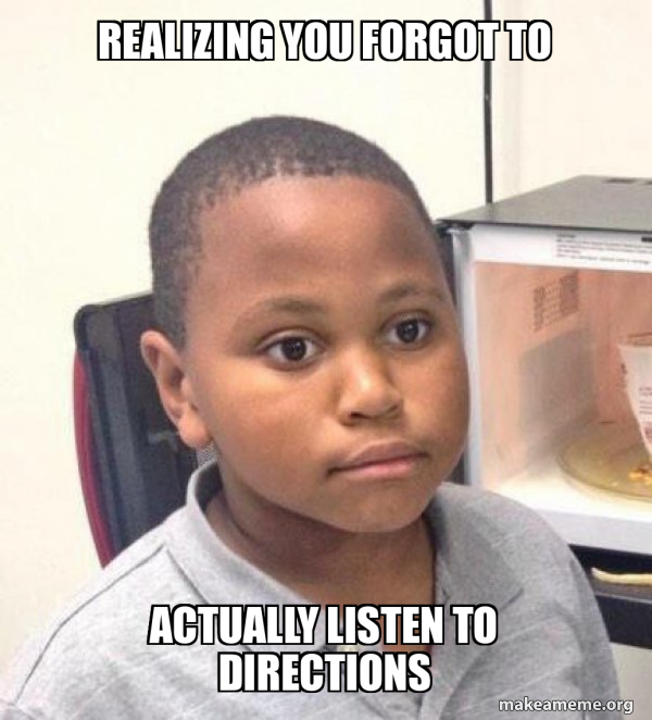 realizing you forgot to actually listen to directions - Minor Mistake ...