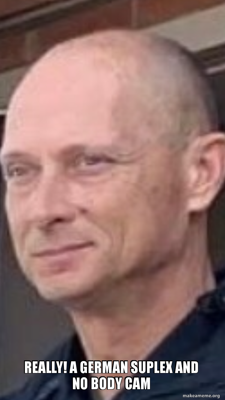 really! A german suplex and no body cam Meme Generator