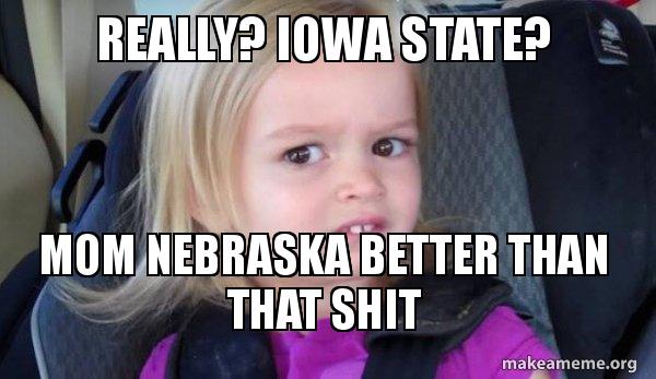 Really? Iowa state? Mom Nebraska better than that shit - Side-Eyes ...