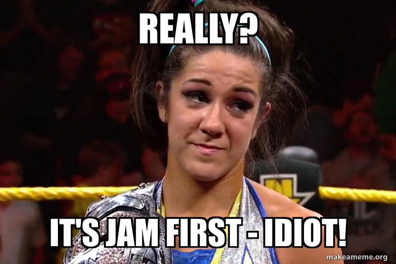 Really? It's Jam first - Idiot! - Bayley knows - do you? Meme Generator
