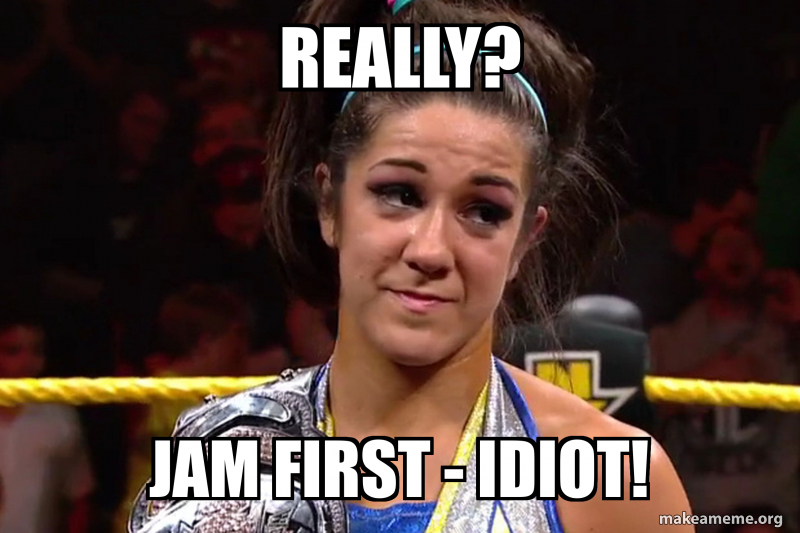 Really? Jam first - Idiot! Meme Generator