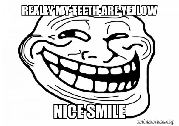 Really my teeth are yellow Nice smile - Trollface Meme Generator