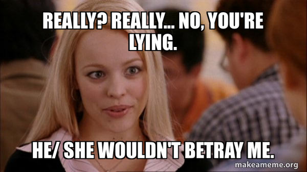 Really? REALLY... No, you're lying. He/ she wouldn't betray me. - Mean ...