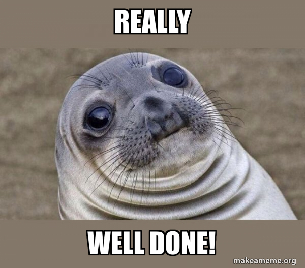really well done! - Squeamish Seal Meme Generator