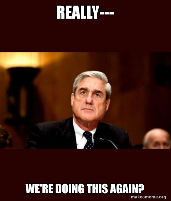 REALLY--- We're doing this again? - Robert Mueller Meme Generator