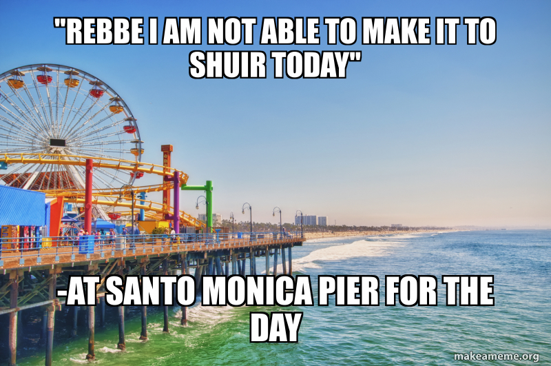 "Rebbe I am not able to make it to shuir today" -at santo monica pier ...